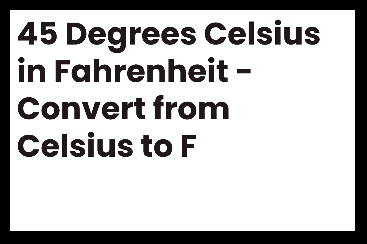45 Degrees Celsius In Fahrenheit Convert From Celsius To F 45 Degrees Celsius In Fahrenheit Convert From Celsius To F