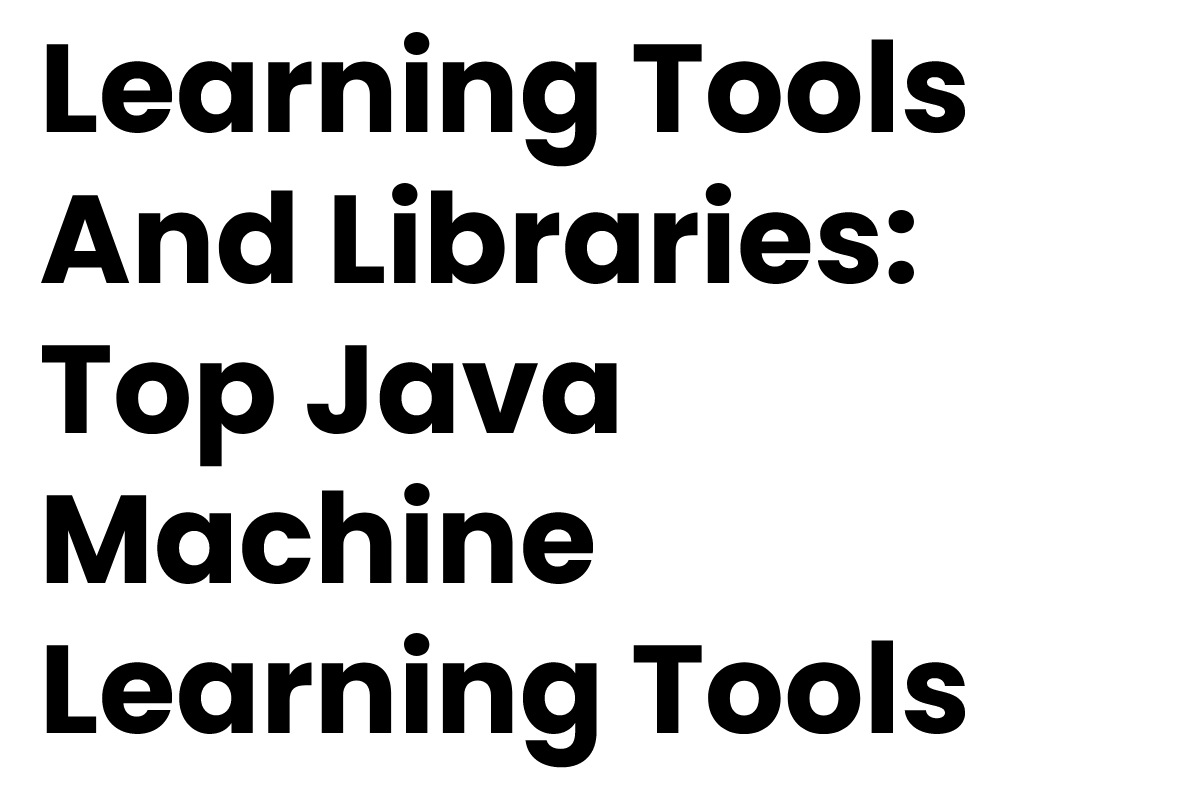Learning Tools And Libraries Top Java Machine Learning Tools